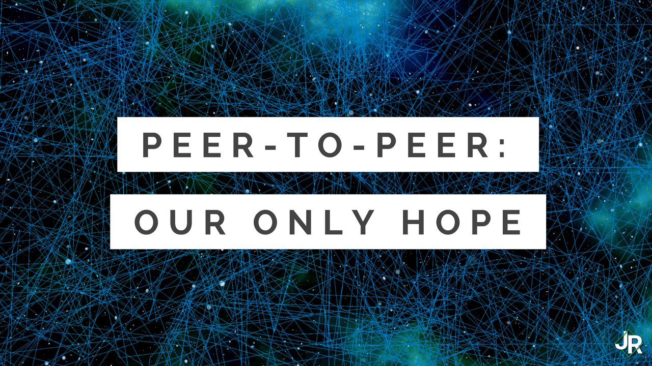 Peer-To-Peer: Our Only Hope